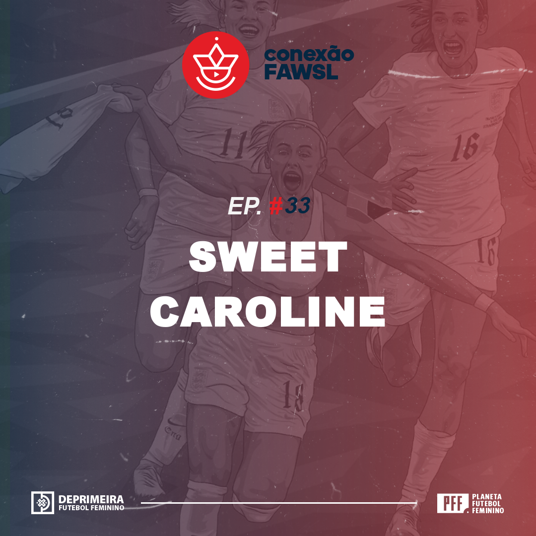 Conexão FAWSL #33 – Sweet Caroline - Planeta Futebol Feminino